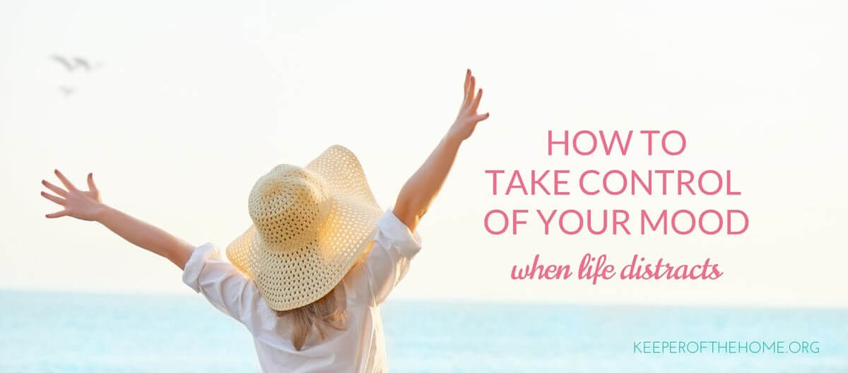 How to Take Control of Your Mood {When Life Distracts} - Keeper of the Home